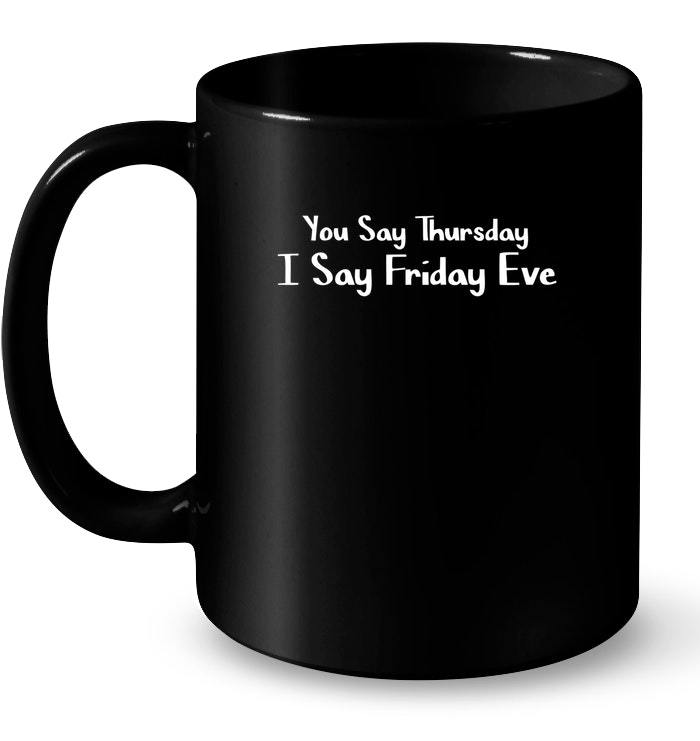 You say Thursday I Say Friday Eve Gift Coffee Mug - Mugs