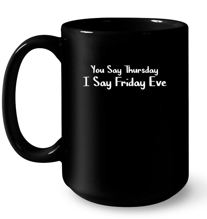 You say Thursday I Say Friday Eve Gift Coffee Mug - Mugs